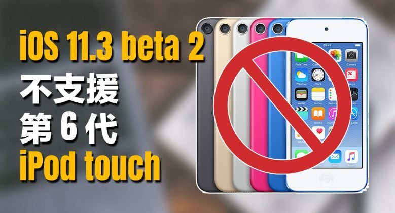 想更新請等一會 iOS 11.3 beta 2 暫時不支援第 6 代 iPod touch - 流動日報