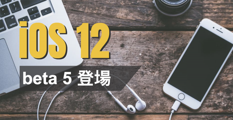 【開發者要更新了】蘋果向開發者推出 iOS 12 beta 5 - 流動日報