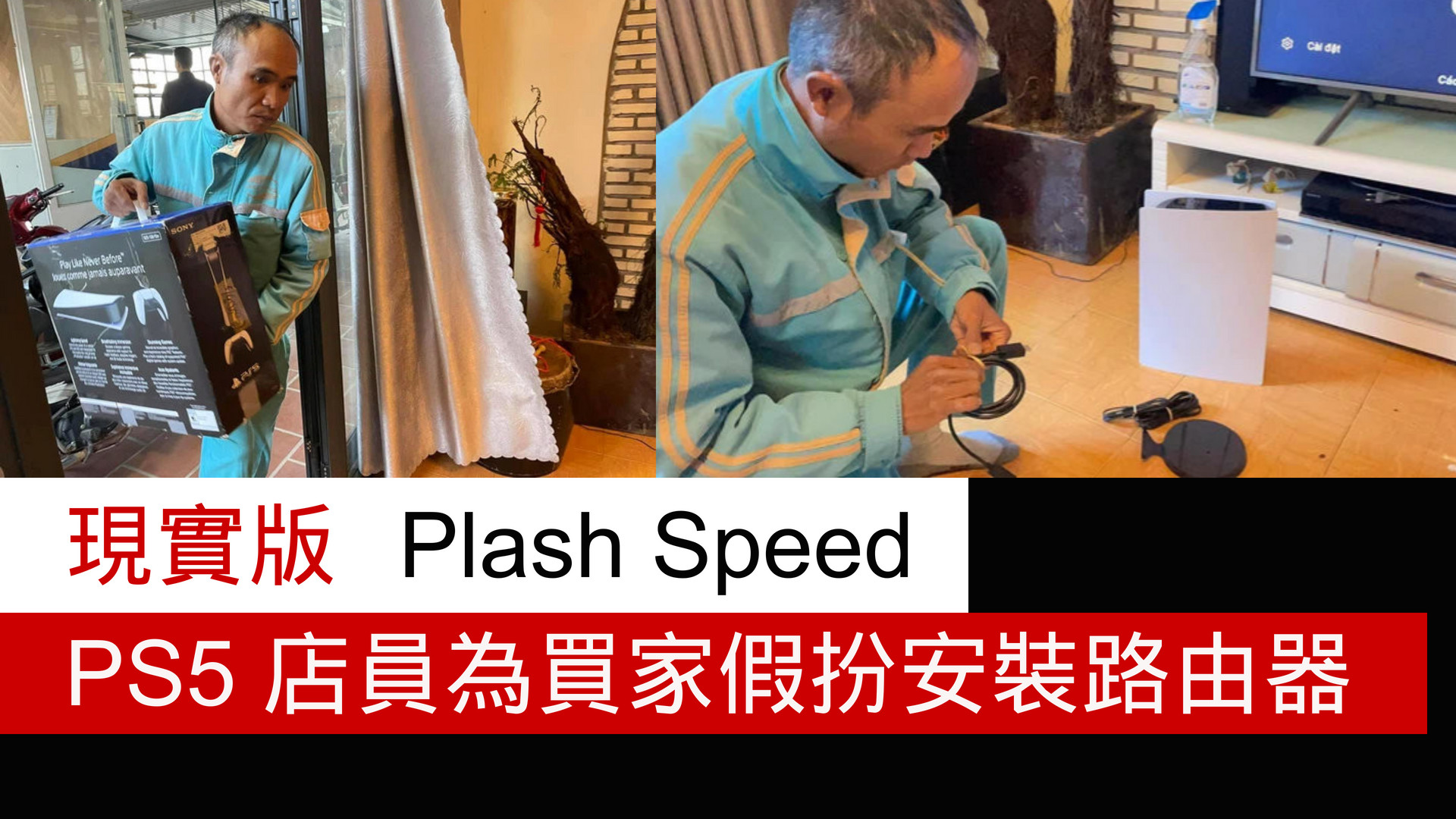 現實版「Plash Speed」 越南 PS5 店員為買家假扮安裝路由器 - 流動日報