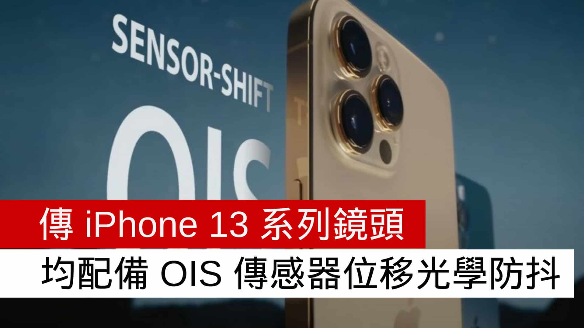傳 iPhone 13 系列鏡頭均配備 OIS 傳感器位移光學防抖 - 流動日報
