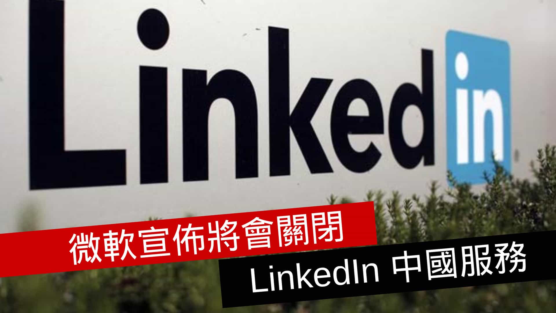 微軟宣佈將會關閉 LinkedIn 中國服務 - 流動日報