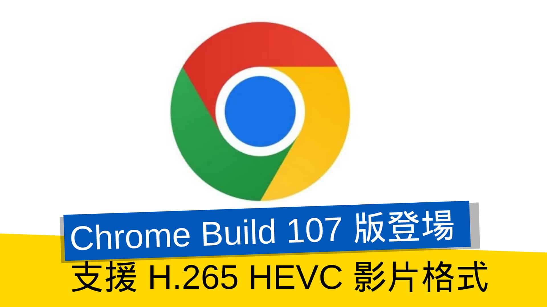 Chrome Build 107 版登場 支援 H.265 HEVC 影片格式 - 流動日報
